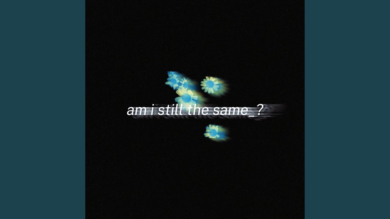 Am i still the same? - YouTube