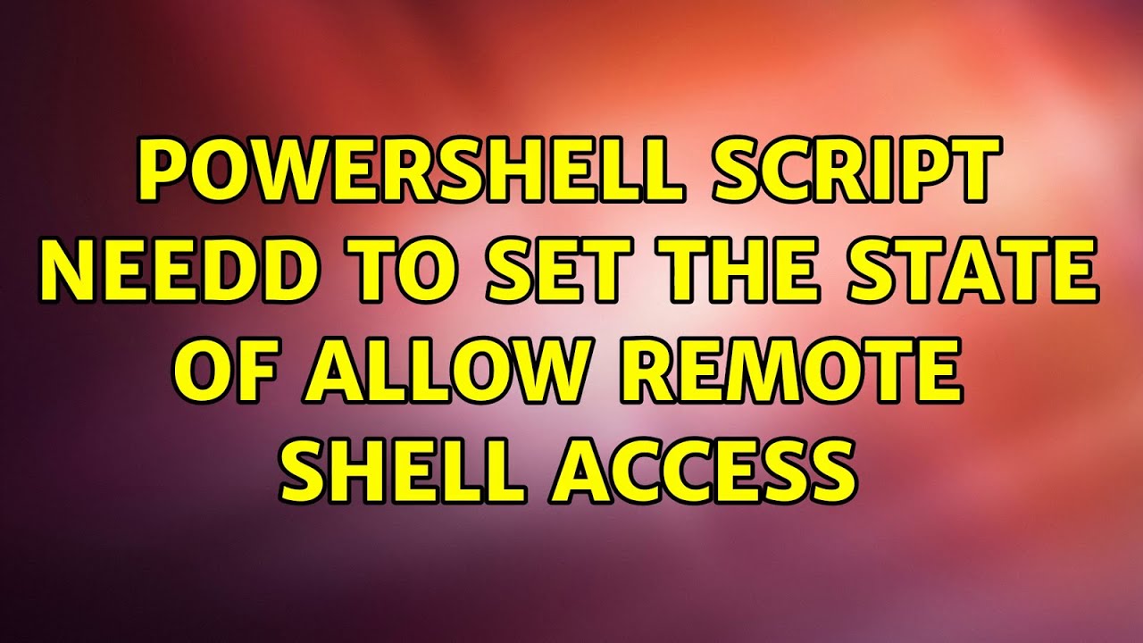Powershell script Needd to set the state of Allow Remote Shell Access ...