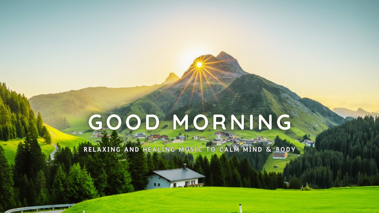 Good Morning 🌸 Relaxing and Healing Music to Calm Mind and Body - Start ...