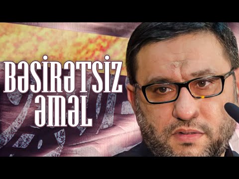 Bəsirət nədir? Bəsirətə mane olan amillər hansıdır? - Hacı Şahin - Bəsirətsiz əməl