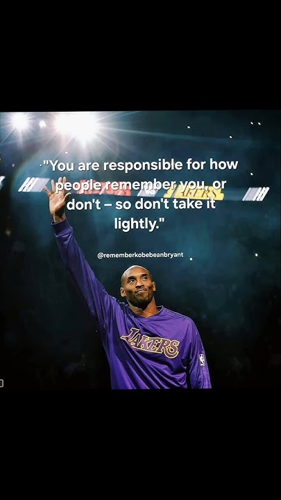"You are responsible for how people remember you, or don't – so don't take it lightly." -Kobe ...