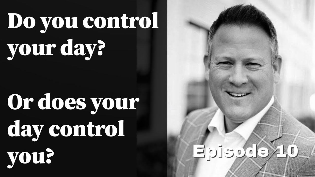 Episode 10 "Do you control your day? Or does your day control you ...