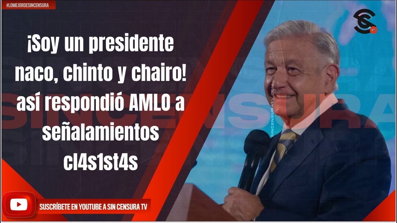 ¡Soy un presidente naco, chinto y chairo! así respondió AMLO a ...
