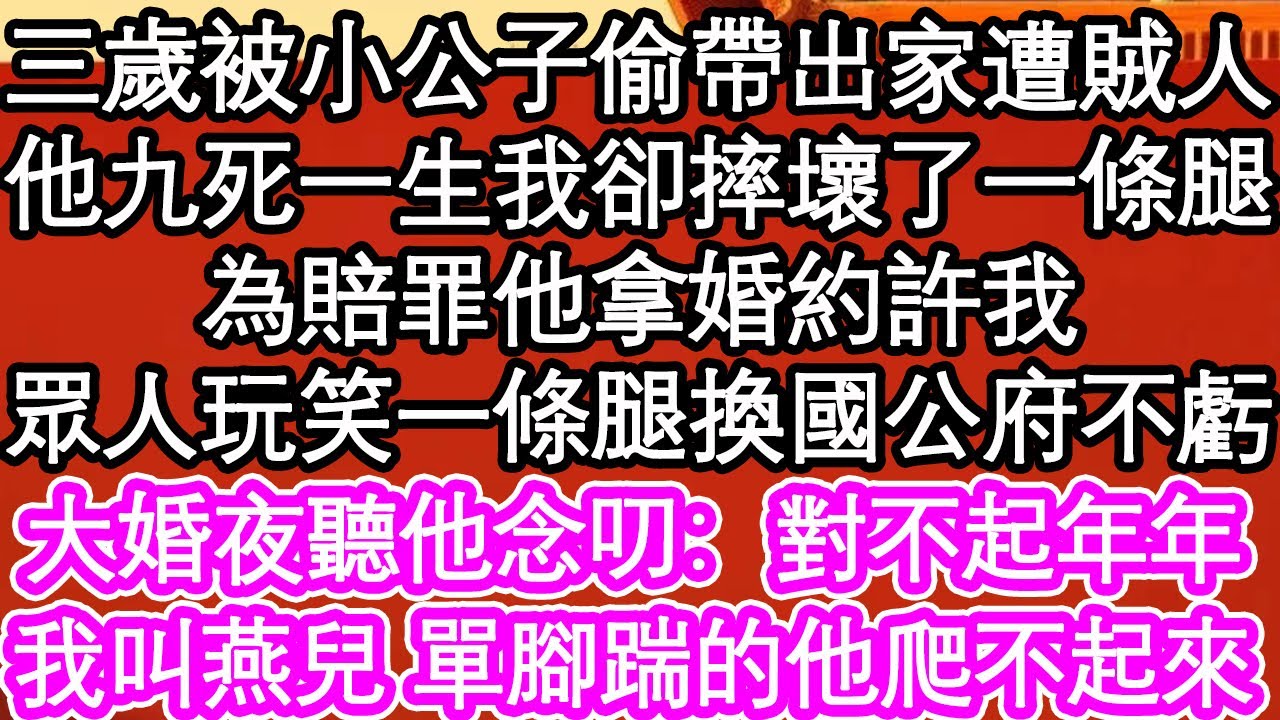 三歲被小公子偷帶出家遭賊人，他九死一生我卻摔壞了一條腿，為賠罪他拿婚約許我，眾人玩笑一條腿換國公府不虧，大婚夜聽他念叨：對不起年年，我叫燕兒 單腳踹的他爬不起來 為人處世 生活經驗 情感