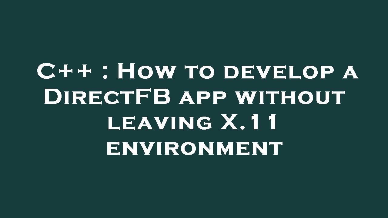 C++ : How to develop a DirectFB app without leaving X.11 environment ...