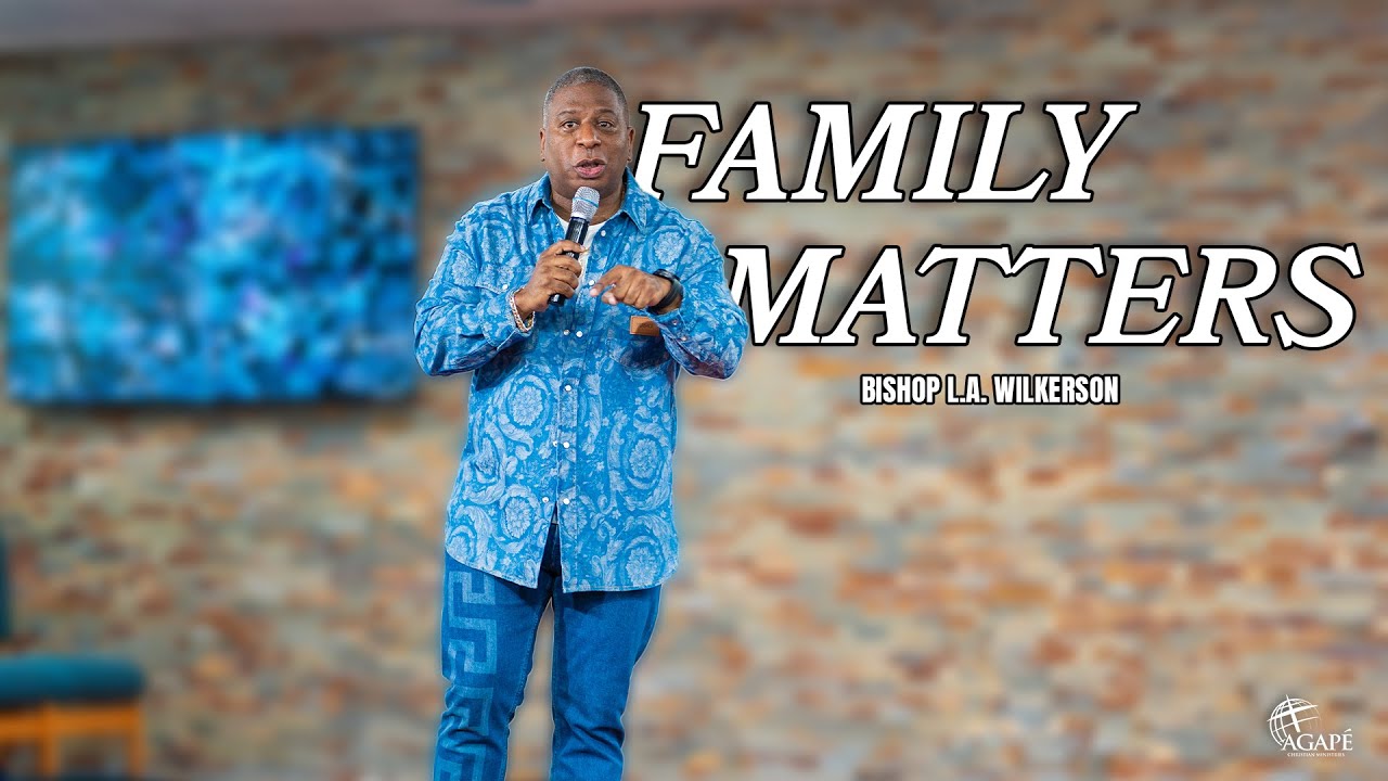 Family Matters - Bishop L.A. Wilkerson | Agapé Christian Ministries ...