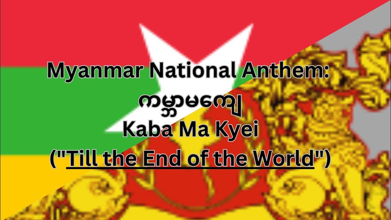 Myanmar (Burma)National Anthem: ကမ္ဘာမကျေ (Kaba Ma Kyei) : "Till the ...