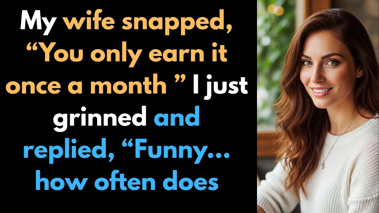 My wife snapped, “You only earn it once a month ” I just grinned and ...