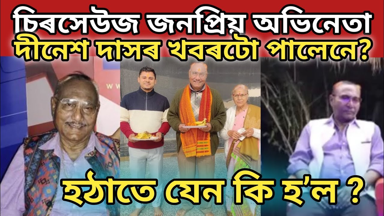 চিৰসেউজ জনপ্ৰিয় অভিনেতা দীনেশ দাসৰ খবৰটো পালেনে আপোনালোকে/dinesh das ...