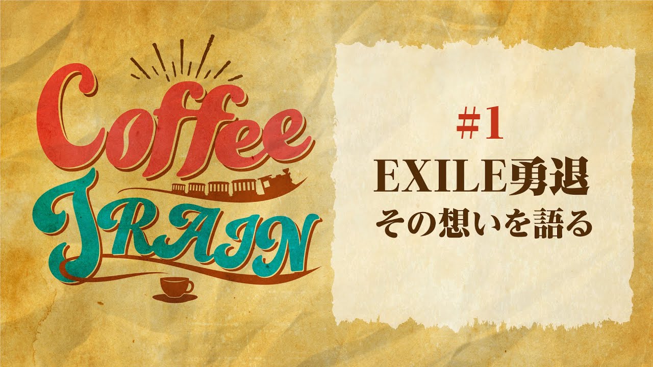 【Coffee TRAIN】#1 EXILE勇退 その想いを語る - YouTube