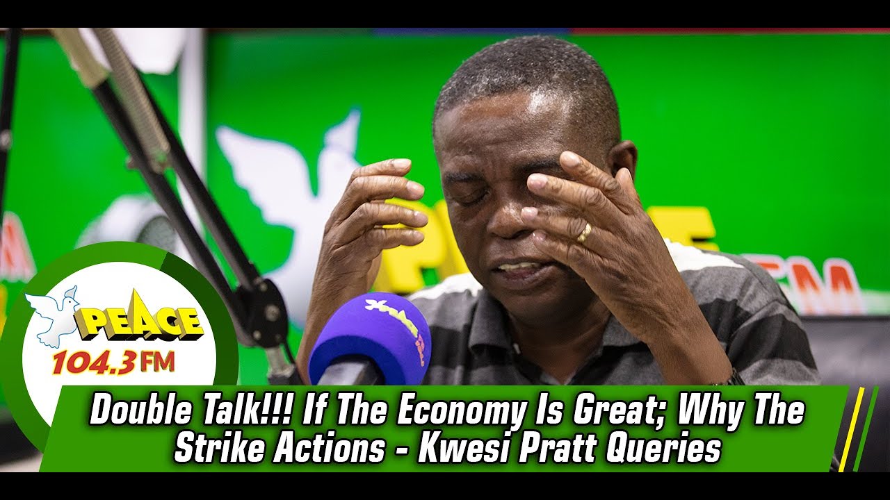 Double Talk!!! If The Economy Is Great; Why The Strike Actions - Kwesi ...