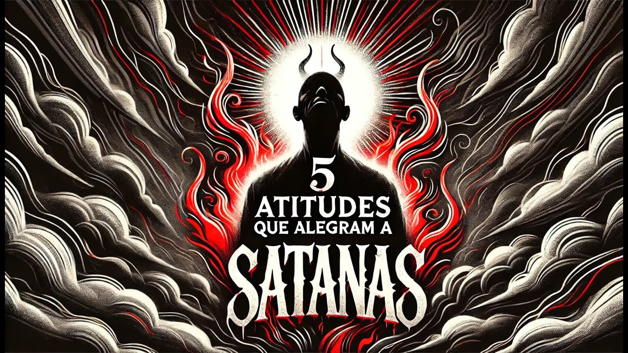 5 ATITUDES QUE ALEGRAM SATANÁS E NOS AFASTAM DE DEUS - YouTube
