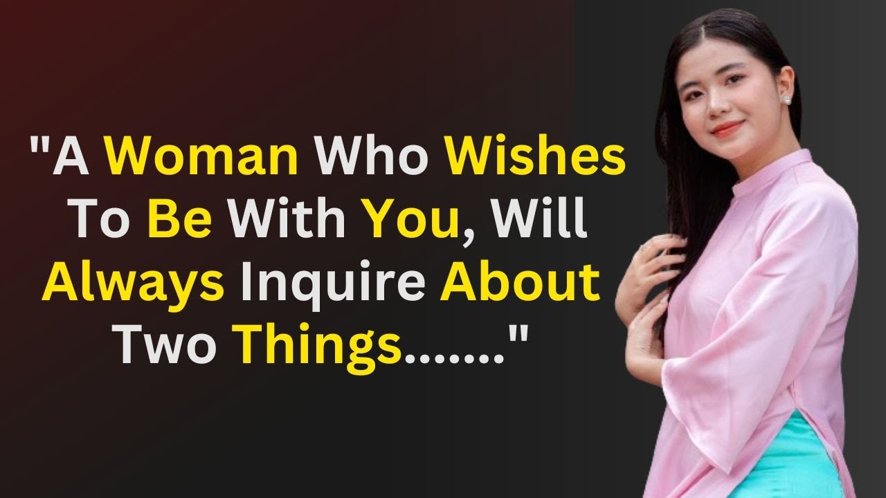 A woman who wishes to be with you, will always inquire about two things ...