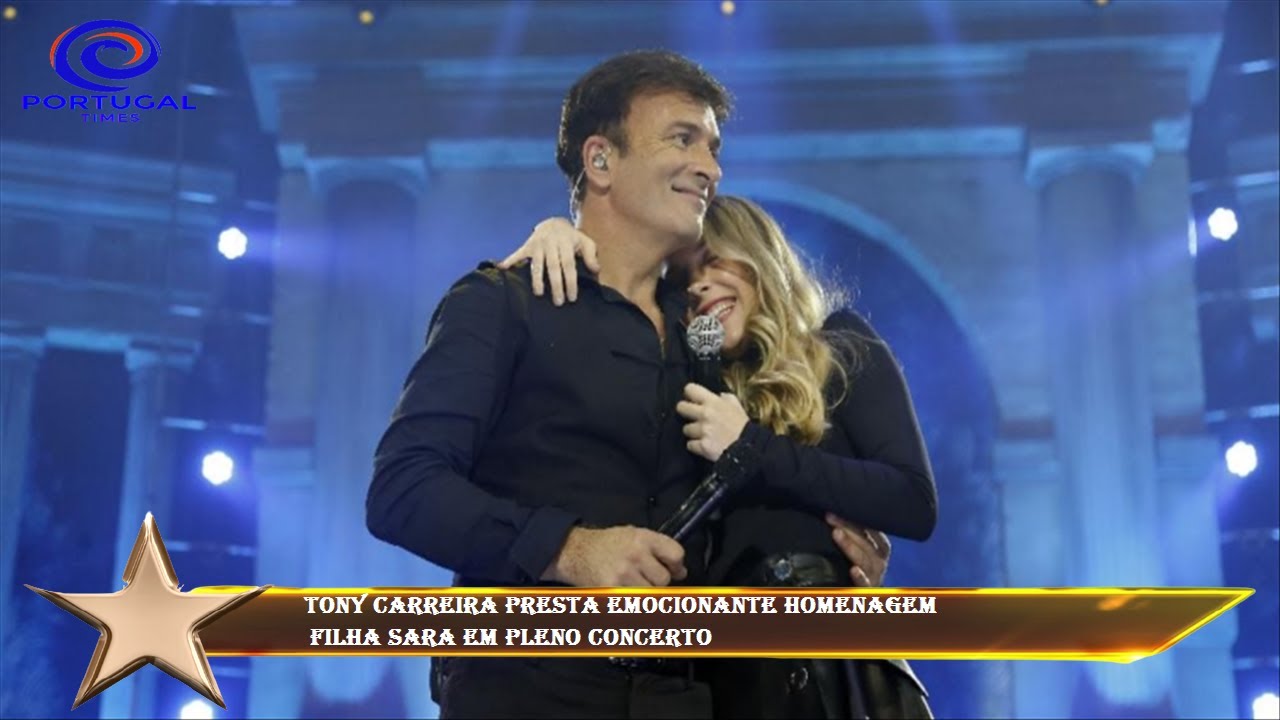 Tony Carreira presta emocionante homenagem filha Sara em pleno concerto ...