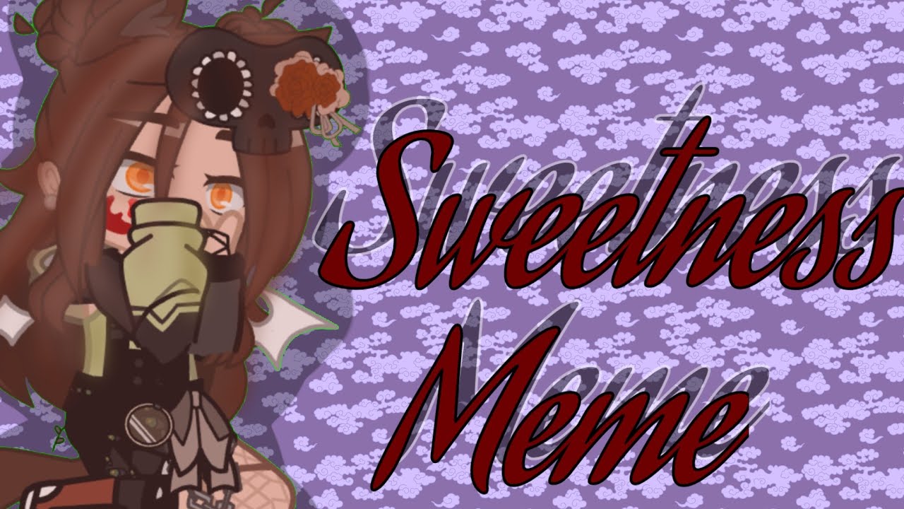 Sweetness Meme || ⚘ - YouTube