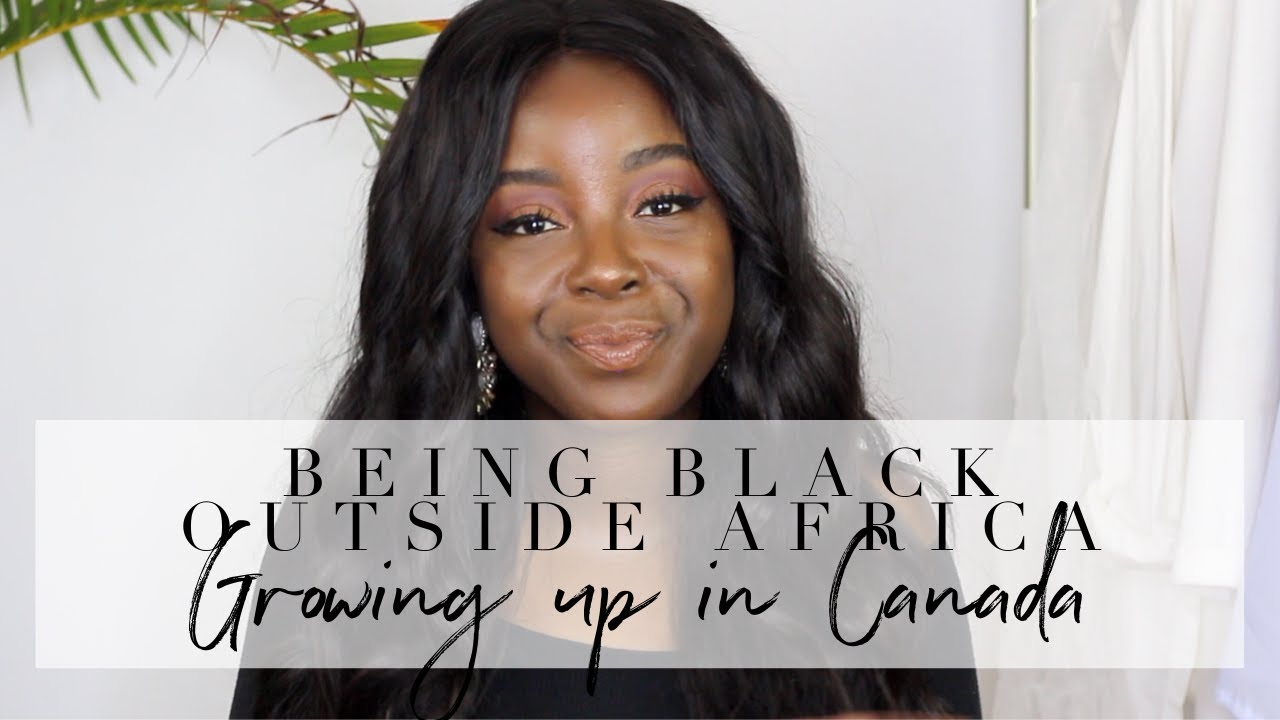 BEING BLACK OUTSIDE AFRICA | GROWING UP AFRICAN IN CANADA | My ...