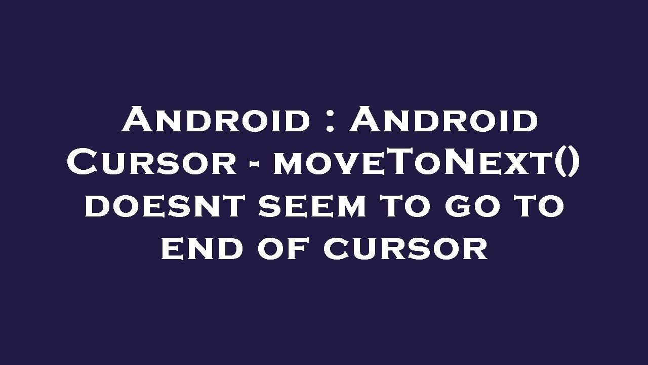 Android Android Cursor Movetonext Doesnt Seem To Go To End Of Cursor Youtube