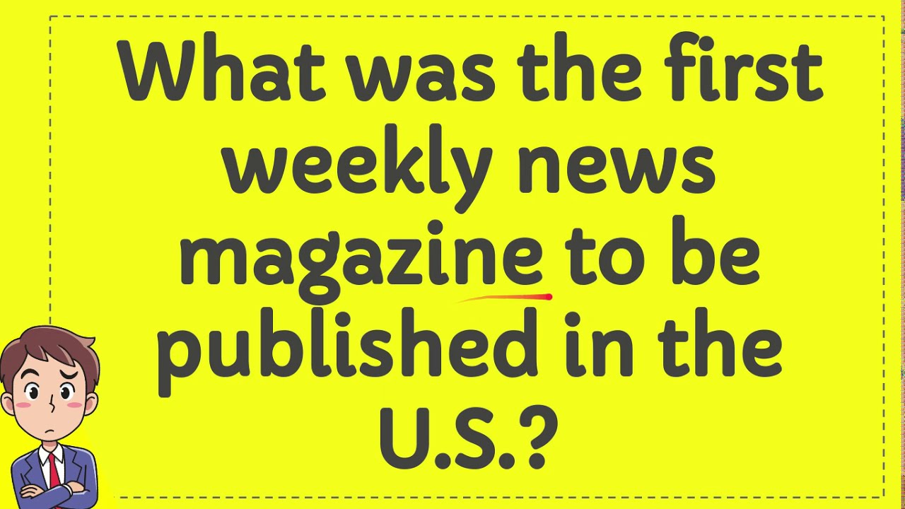 What was the first weekly news magazine to be published in the U S ...