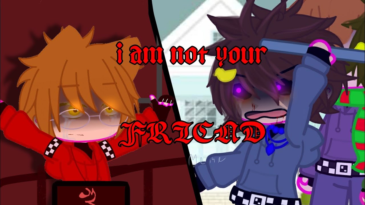 im am not your friend ||meme|| EW - YouTube