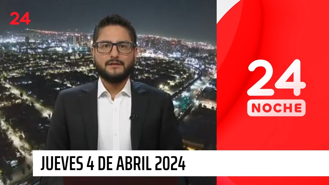 24 Noche - Jueves 4 de abril 2024 | 24 Horas TVN Chile - YouTube