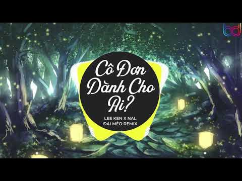 Cô Đơn Dành Cho Ai - Lee Ken x Nal (Đại Mèo Remix) - cô đơn dành cho ai đây remix hot tik tok ...