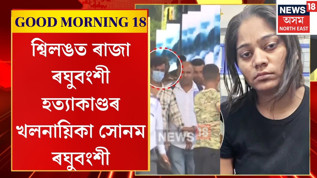 Good Morning 18 | শ্বিলঙত ৰাজা ৰঘুবংশী হত্যাকাণ্ডৰ খলনায়িকা সোনম ...