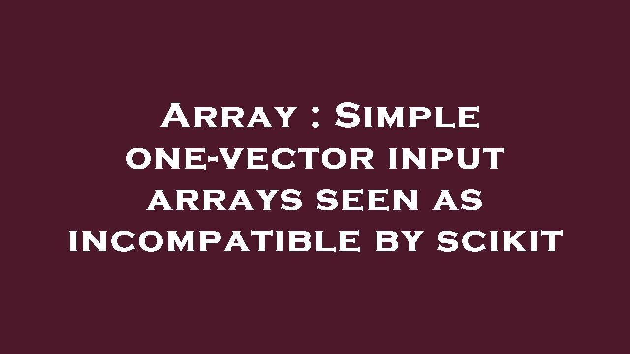 Array Simple One Vector Input Arrays Seen As Incompatible By Scikit Youtube