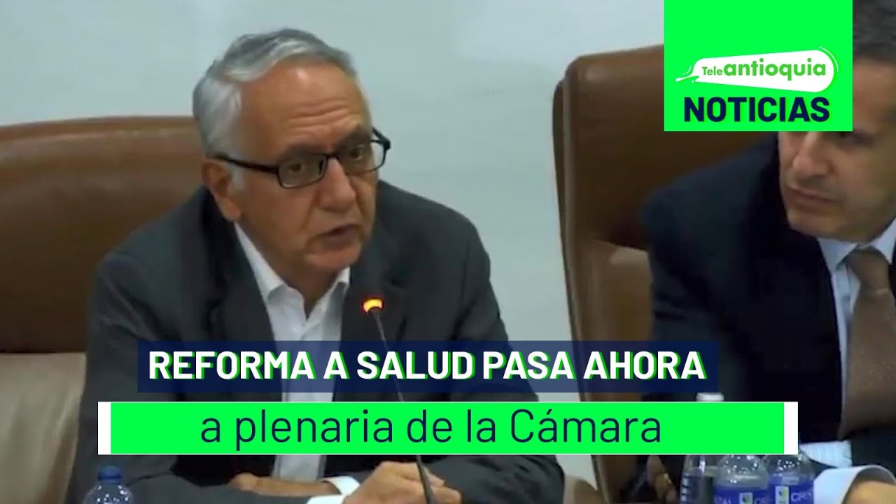 Reforma A Salud Pasa Ahora A Plenaria De La Cámara Teleantioquia
