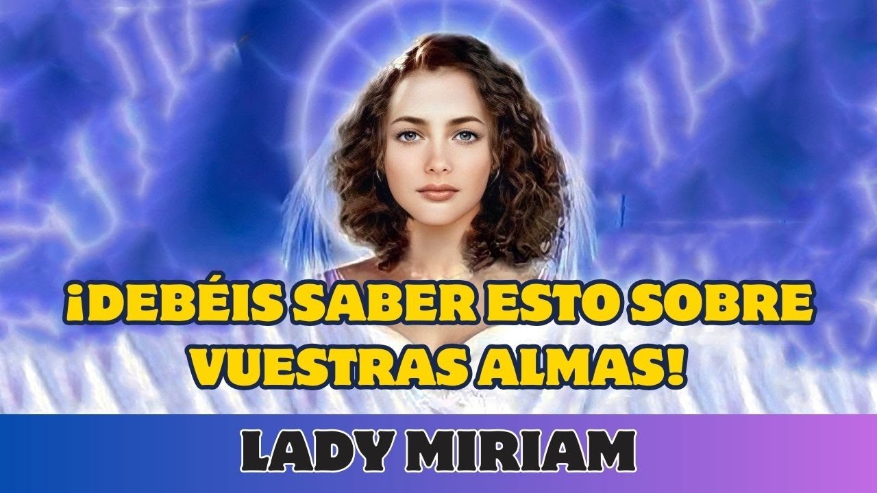 LADY MIRIAM: ¡DEBÉIS SABER ESTO SOBRE VUESTRAS ALMAS! - YouTube
