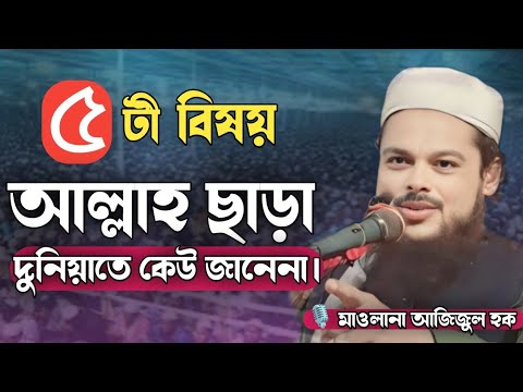 ৫ টী বিষয় আল্লাহ ছাড়া দুনিয়াতে কেউ জানে না। মাওলানা আজিজুল হক ...