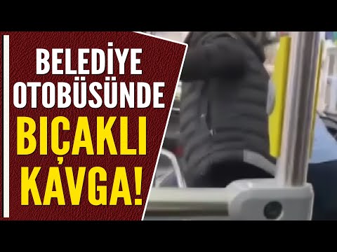 BELEDİYE OTOBÜSÜNDE BIÇAKLI KAVGA!