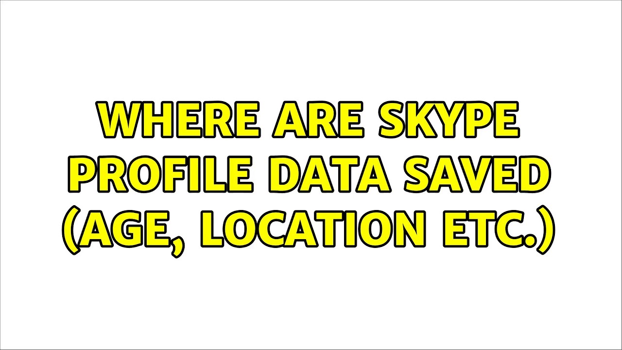 Where Are Skype Profile Data Saved age Location Etc 2 Solutions where-are-skype-profile-data-saved-age-location-etc-2-solutions
