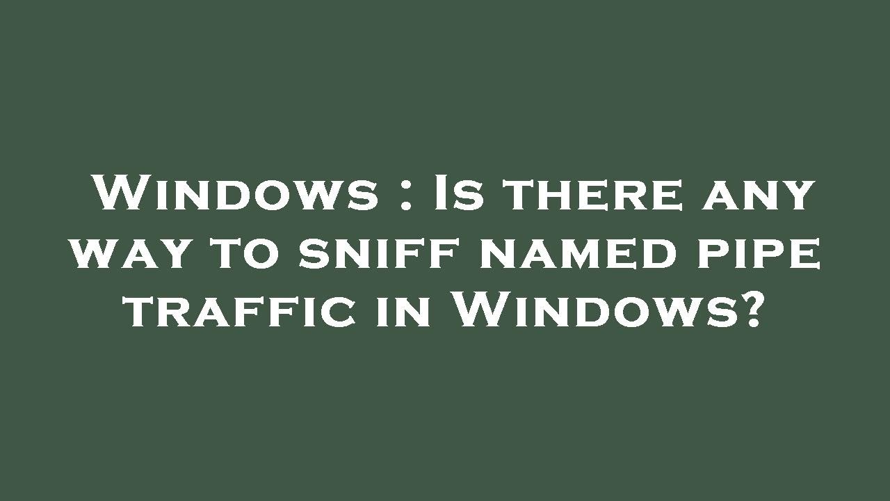 Windows : Is there any way to sniff named pipe traffic in Windows ...