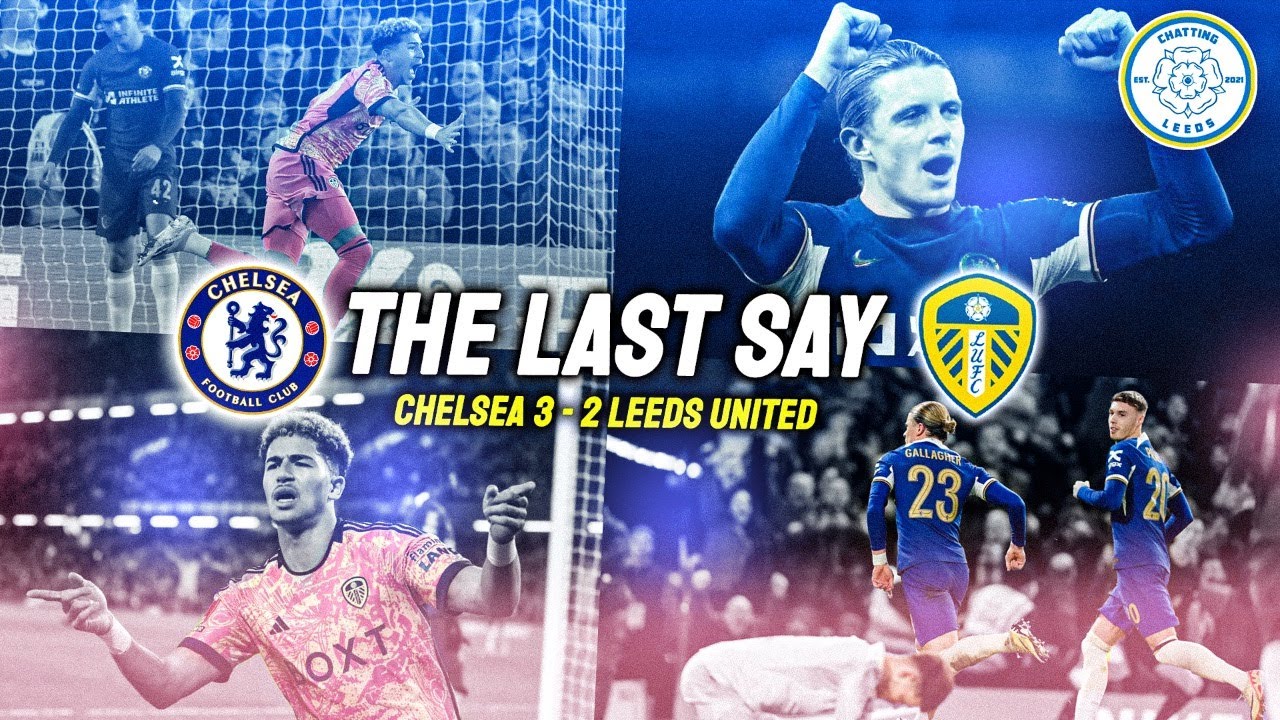 THE LAST SAY - CHELSEA 3-2 LEEDS | PROUD OF THE TEAM👏 FULL FOCUS ON ...