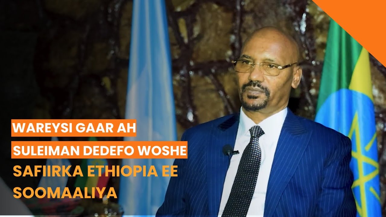 Wareeysi Safiirka Ethiopia Suleiman Dedefo " Cabsi kama qabno ...