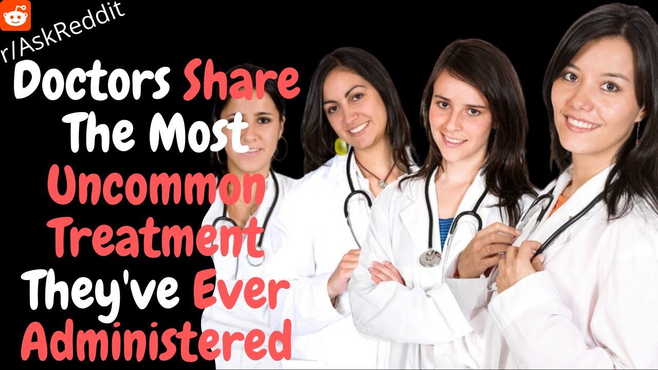 Doctors Share The Most Uncommon Treatment They've Ever Used (r ...