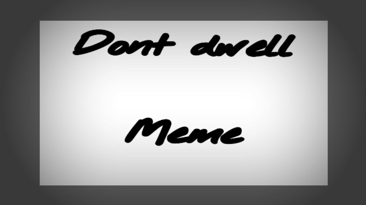 Don t Dwell meme YouTube don-t-dwell-meme-youtube
