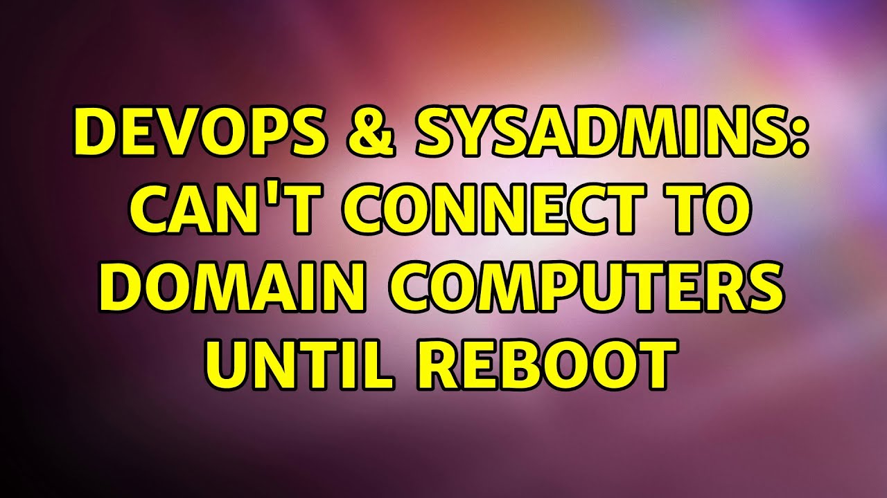 Devops And Sysadmins Cant Connect To Domain Computers Until Reboot 6