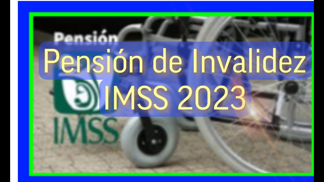PENSIÓN DE INVALIDEZ, NUEVOS PARÁMETROS IMSS 2023. - YouTube