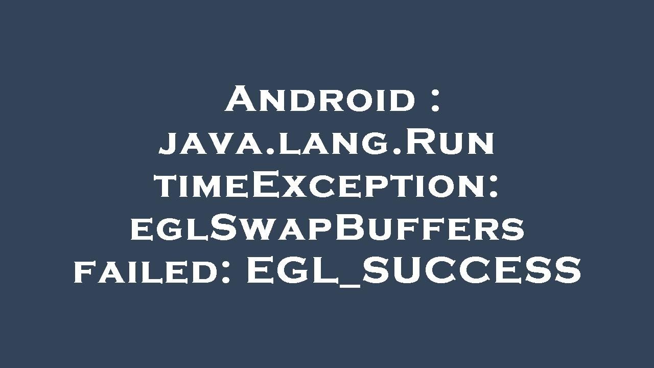 Android Javalangruntimeexception Eglswapbuffers Failed Egl