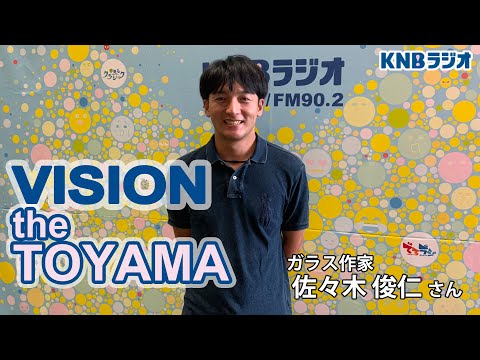 【VISION the TOYAMA】ガラス作家 佐々木俊仁さん（2022年8月25日放送）｜動画｜KNB WEB｜北日本放送｜ラジオ・テレビ局発！富山の最新情報サイト