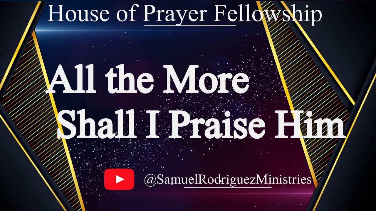 ALL THE MORE SHALL I PRAISE HIM - YouTube