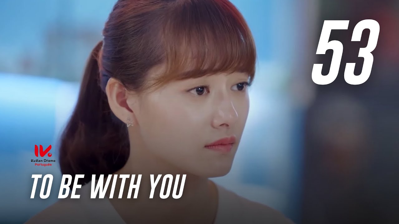 To Be With You | Episódio 53 | Chai Biyun ,Sun Shao Long | 我要和你在一起 ...