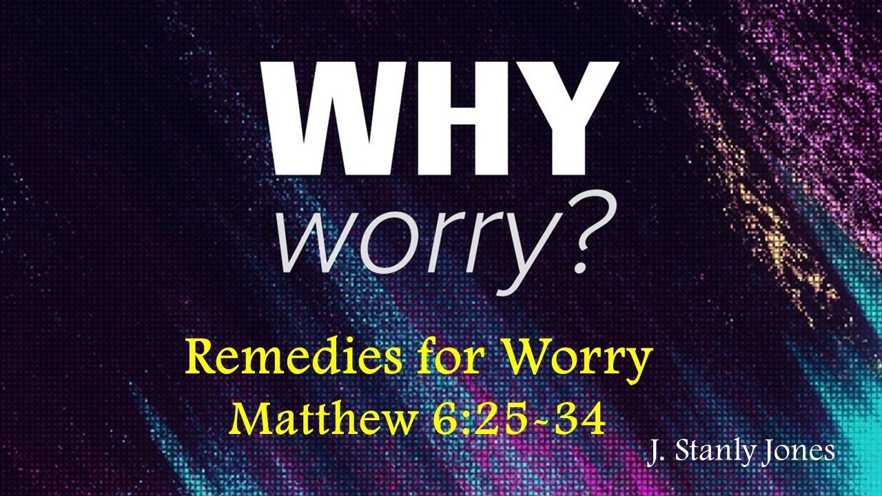 Why worry | Remedies for worry | Matthew 6:25-34 | God's answer to ...