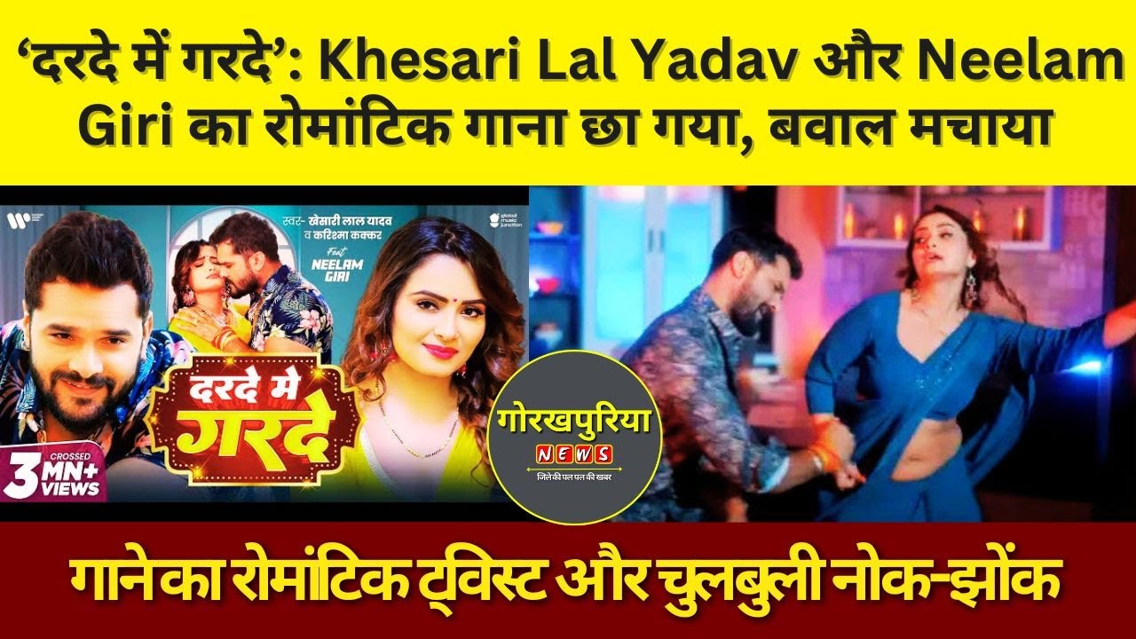 ‘दरदे में गरदे’: Khesari Lal Yadav और Neelam Giri का रोमांटिक गाना छा ...