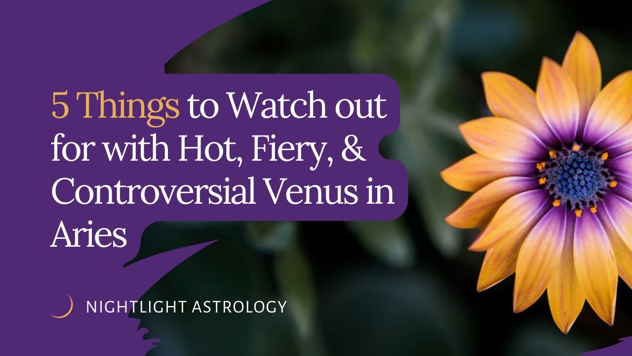 5 Things to Watch out for with Hot, Fiery, & Controversial Venus in ...