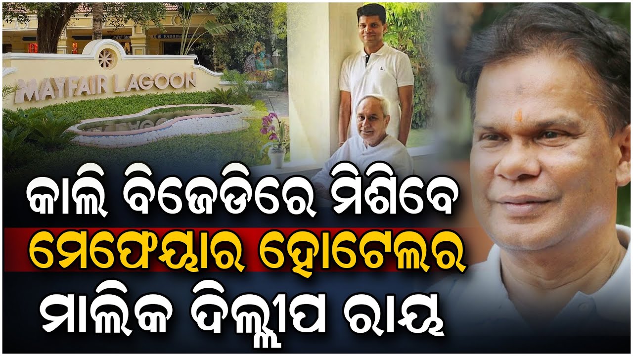 ବିଜୟଙ୍କ ପରେ ବିଜେଡିରେ କାଲି ମିଶିବେ ମେଫେୟାର ହୋଟେଲର ମାଲିକ ଦିଲ୍ଲୀପ ରାୟ ...