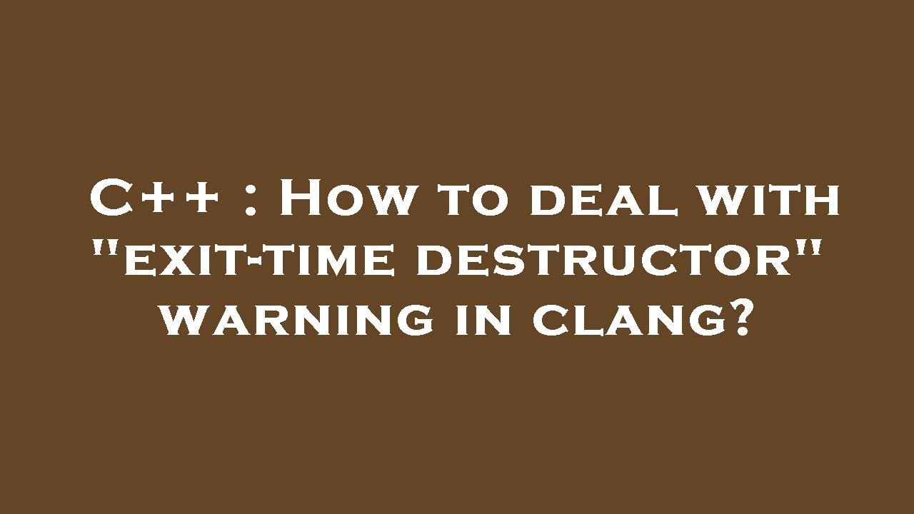 C How To Deal With Exit Time Destructor Warning In Clang Youtube