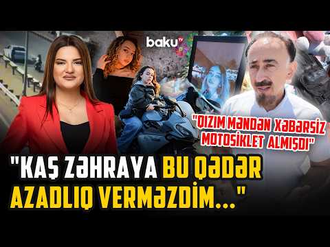 “Heç özümü bağışlamamışam, sürücünü necə bağışlayım?!” - Motosiklet qəzasında ölən Zəhranın atası