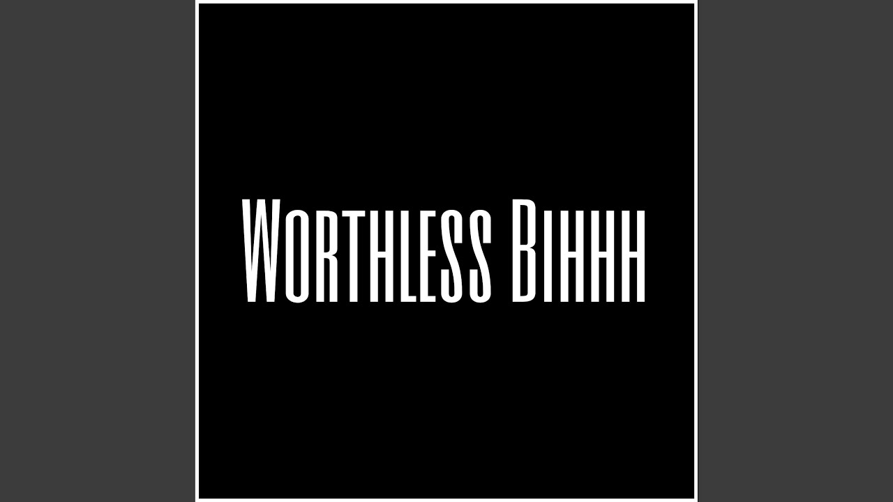 Worthless Bihhh - YouTube